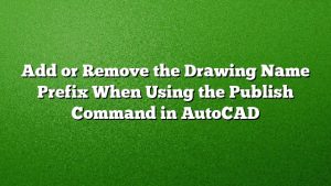 Add or Remove the Drawing Name Prefix When Using the Publish Command in AutoCAD – CanadaCAD.ca