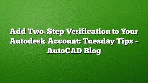 Add Two-Step Verification to Your Autodesk Account: Tuesday Tips ...