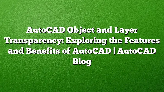 Autocad Object And Layer Transparency Exploring The Features And