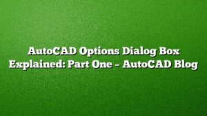AutoCAD Options Dialog Box Explained: Part One – AutoCAD Blog – CanadaCAD.ca