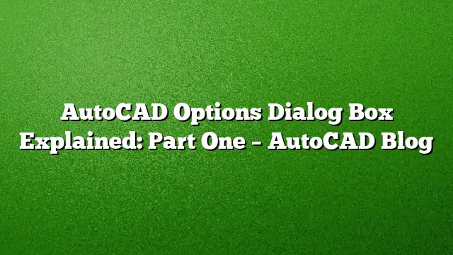 Autocad Options Dialog Box Explained Part One Autocad Blog