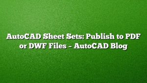 AutoCAD Sheet Sets: Publish to PDF or DWF Files – AutoCAD Blog ...
