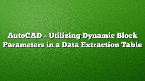 AutoCAD – Utilizing Dynamic Block Parameters in a Data Extraction Table – CanadaCAD.ca