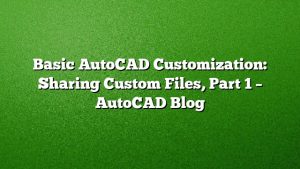 Basic AutoCAD Customization: Sharing Custom Files, Part 1 – AutoCAD ...