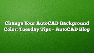 Change Your AutoCAD Background Color: Tuesday Tips – AutoCAD Blog ...
