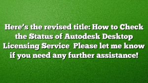 Here’s the revised title: How to Check the Status of Autodesk Desktop ...