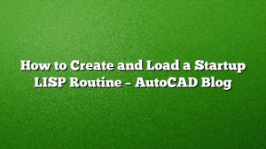 How to Create and Load a Startup LISP Routine – AutoCAD Blog – CanadaCAD.ca