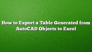How to Export a Table Generated from AutoCAD Objects to Excel – CanadaCAD.ca