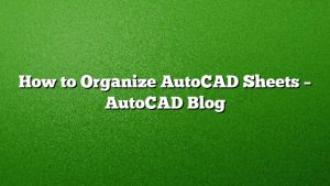 How to Organize AutoCAD Sheets – AutoCAD Blog – CanadaCAD.ca