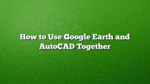 How to Use Google Earth and AutoCAD Together – CanadaCAD.ca