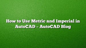 How to Use Metric and Imperial in AutoCAD – AutoCAD Blog – CanadaCAD.ca