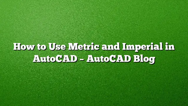 How to Use Metric and Imperial in AutoCAD – AutoCAD Blog – CanadaCAD.ca