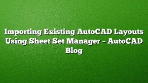 Importing Existing AutoCAD Layouts Using Sheet Set Manager – AutoCAD ...