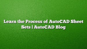 Learn the Process of AutoCAD Sheet Sets | AutoCAD Blog – CanadaCAD.ca