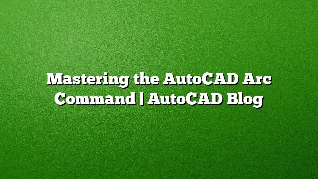 Mastering The Autocad Arc Command Autocad Blog Canadacadca