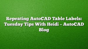 Repeating AutoCAD Table Labels: Tuesday Tips With Heidi – AutoCAD Blog ...