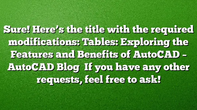 Sure Heres The Title With The Required Modifications Tables Exploring The Features And