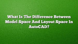 What Is The Difference Between Model Space And Layout Space In AutoCAD? – CanadaCAD.ca