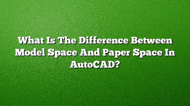 What Is The Difference Between Model Space And Paper Space In AutoCAD? – CanadaCAD.ca