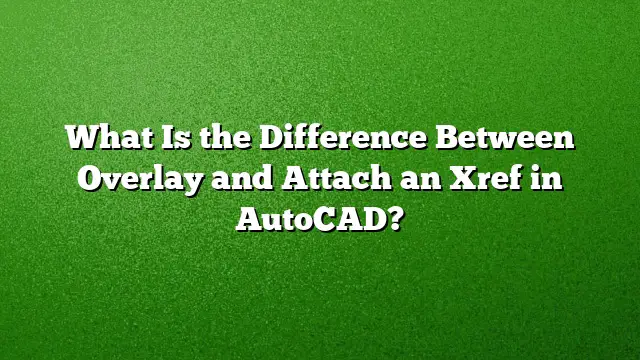 What Is The Difference Between Overlay And Attach An Xref In Autocad