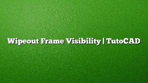 Wipeout Frame Visibility | TutoCAD – CanadaCAD.ca