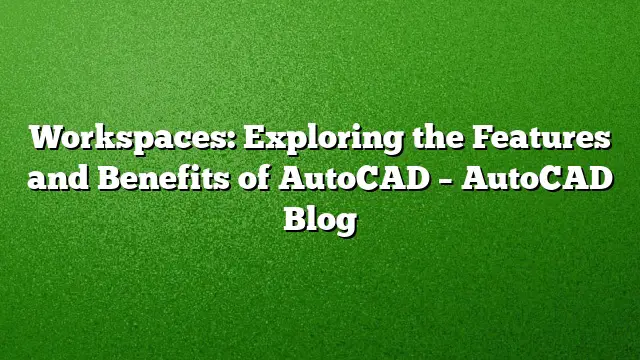 Workspaces Exploring The Features And Benefits Of Autocad Autocad Blog Canadacad Ca